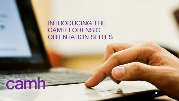 Introducing the CAMH Forensic Orientation Series | CAMH